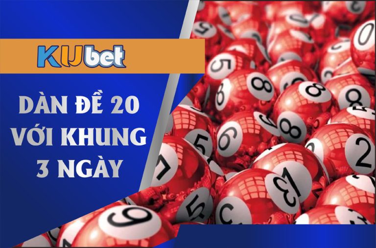 KỸ THUẬT CHƠI DÀN ĐỀ 20 SỐ VỚI KHUNG 3 NGÀY - KUBET